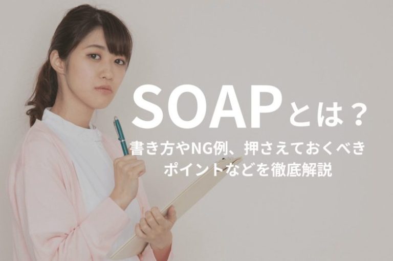 SOAPとは？書き方やNG例、押さえておくべきポイントなどを徹底解説